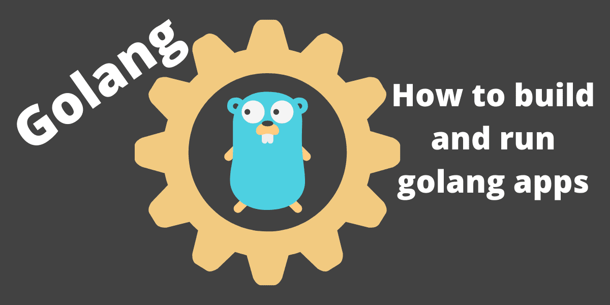 Golang Tutorial How To Build And Run Golang Apps